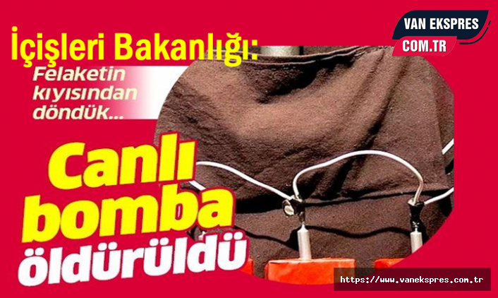 İçişleri Bakanlığı Açıkladı: Canlı bomba etkisiz hale getirildi - Van ... İçişleri Bakanlığı Açıkladı: Canlı bomba etkisiz hale getirildi - Van ...